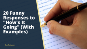 20 Funny Responses to "How's It Going" (With Examples) - DueReply